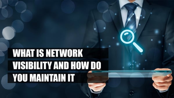 What is Network Visibility and How Do You Maintain It?